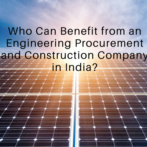 Who Can Get Benefit From EPC Companies In India 